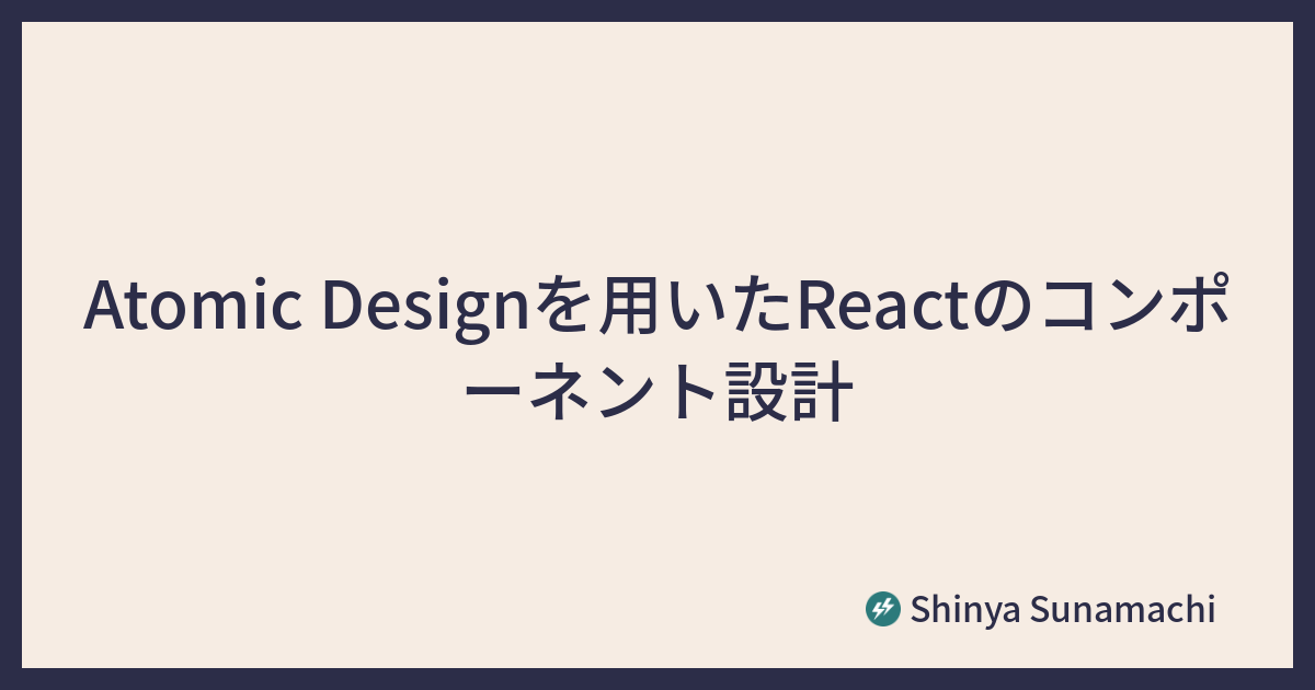 Atomic Designを用いたReactのコンポーネント設計 | Shinya Sunamachi
